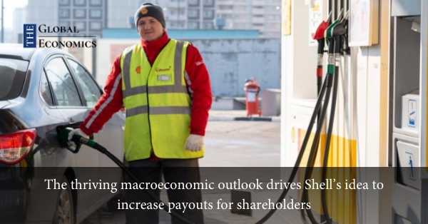 The thriving macroeconomic outlook drives Shell’s idea to increase ...